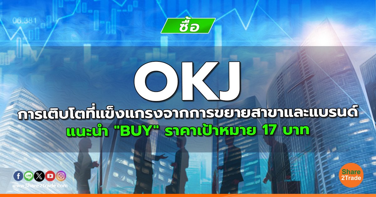 OKJ การเติบโตที่แข็งแกรงจากการขยายสาขาและแบรนด์ แนะนำ "BUY" ราคาเป้าหมาย 17 บาท | Share2Trade